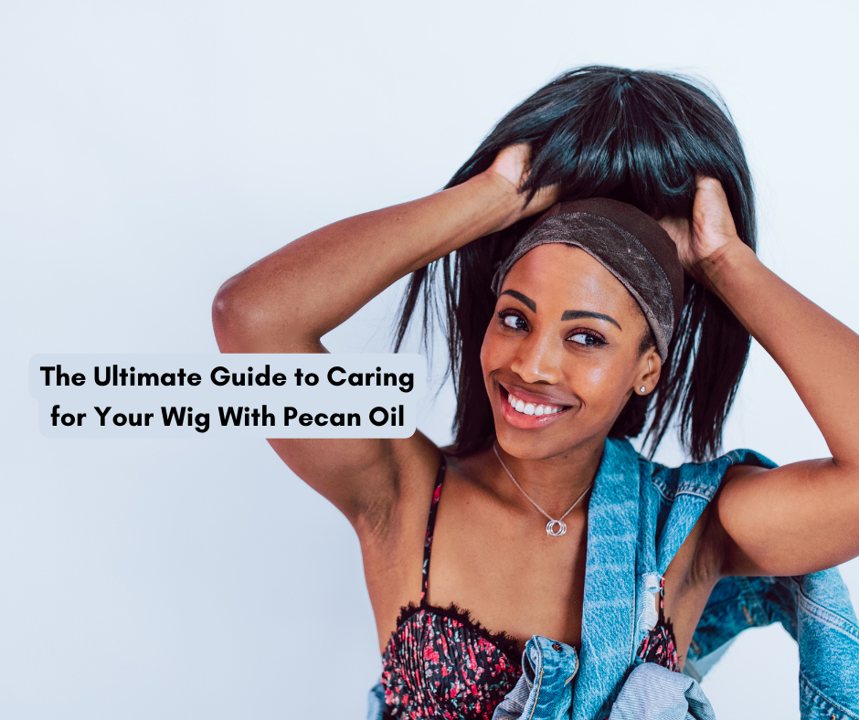 The Ultimate Guide to Caring for Your Wig With Pecan Oil – Nuez Acres